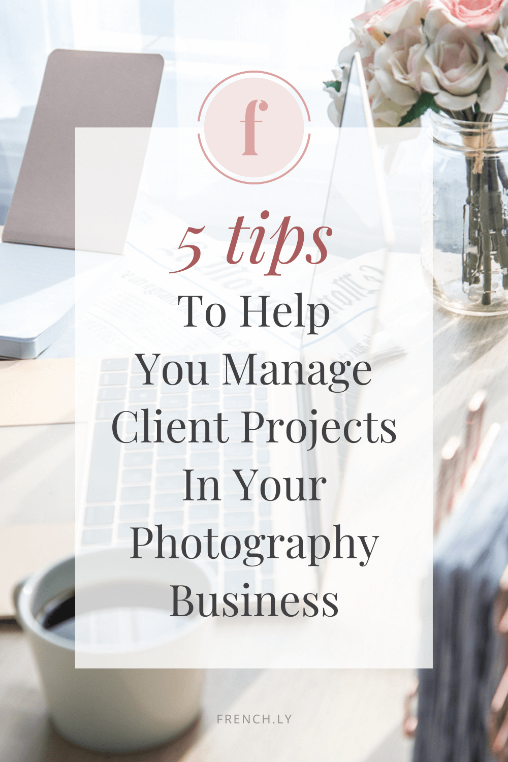 5 Tips to Help You Manage Client Projects In Your Photography Business